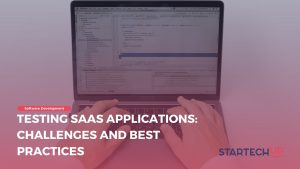 SaaS Testing: Challenges and Best Practices | StarTechUP